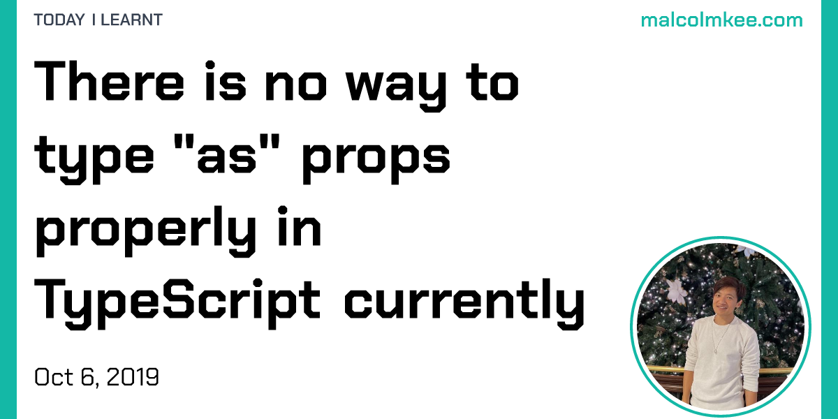 There is no way to type "as" props properly in TypeScript currently